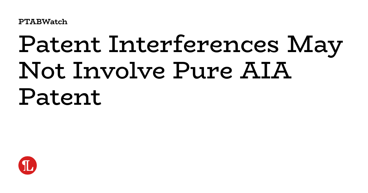 Patent Interferences May Not Involve Pure AIA Patent