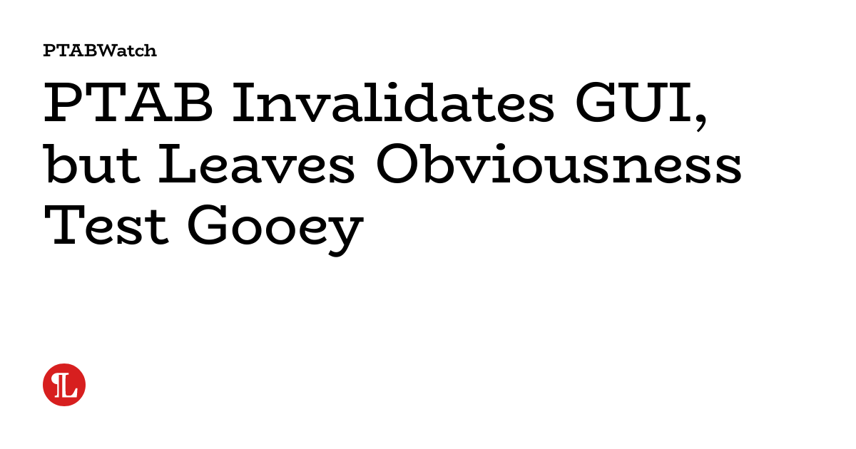 PTAB Invalidates GUI, but Leaves Obviousness Test Gooey