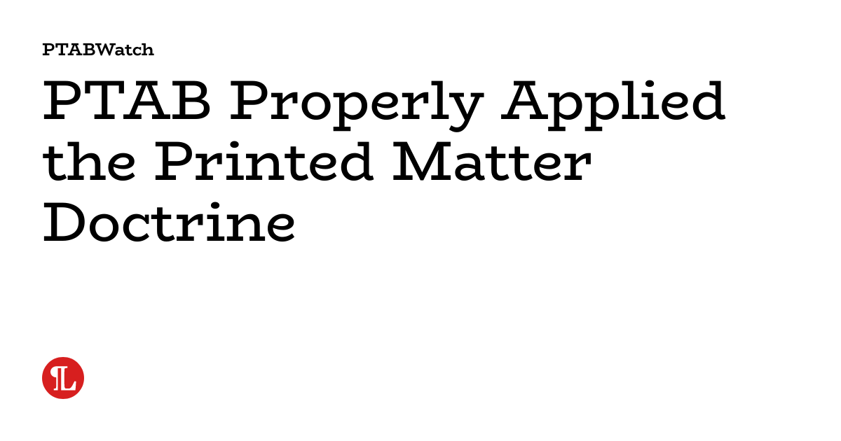 PTAB Properly Applied the Printed Matter Doctrine
