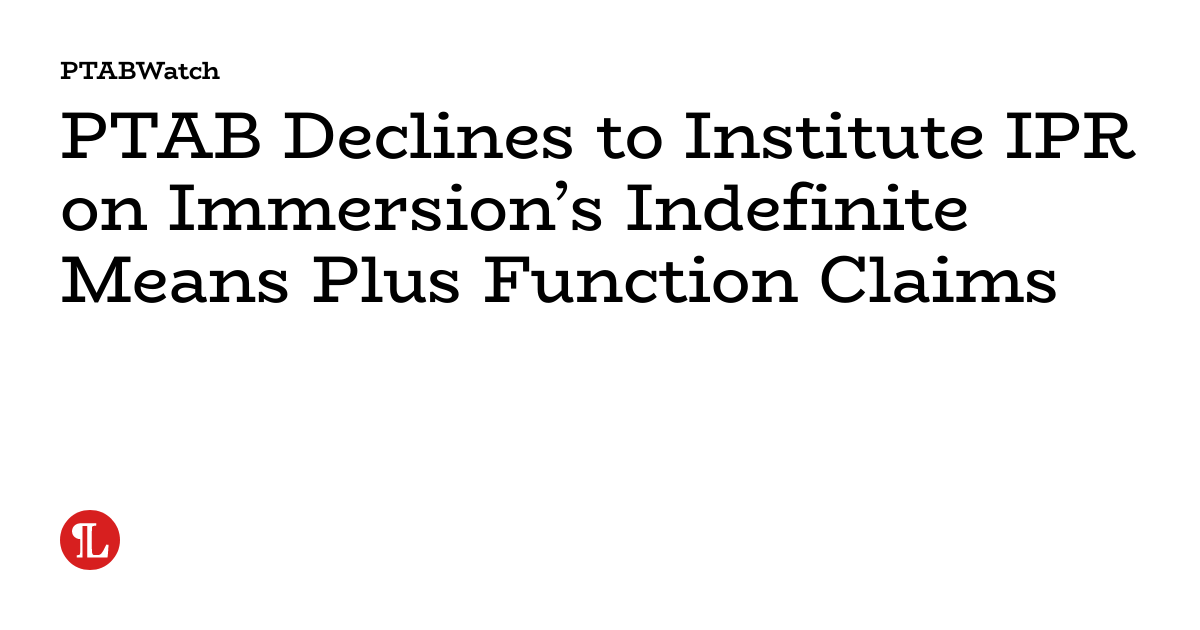 PTAB Declines to Institute IPR on Immersion’s Indefinite