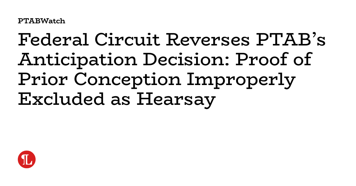 PTAB Decision: Proof of Prior Conception Excluded as Hearsay