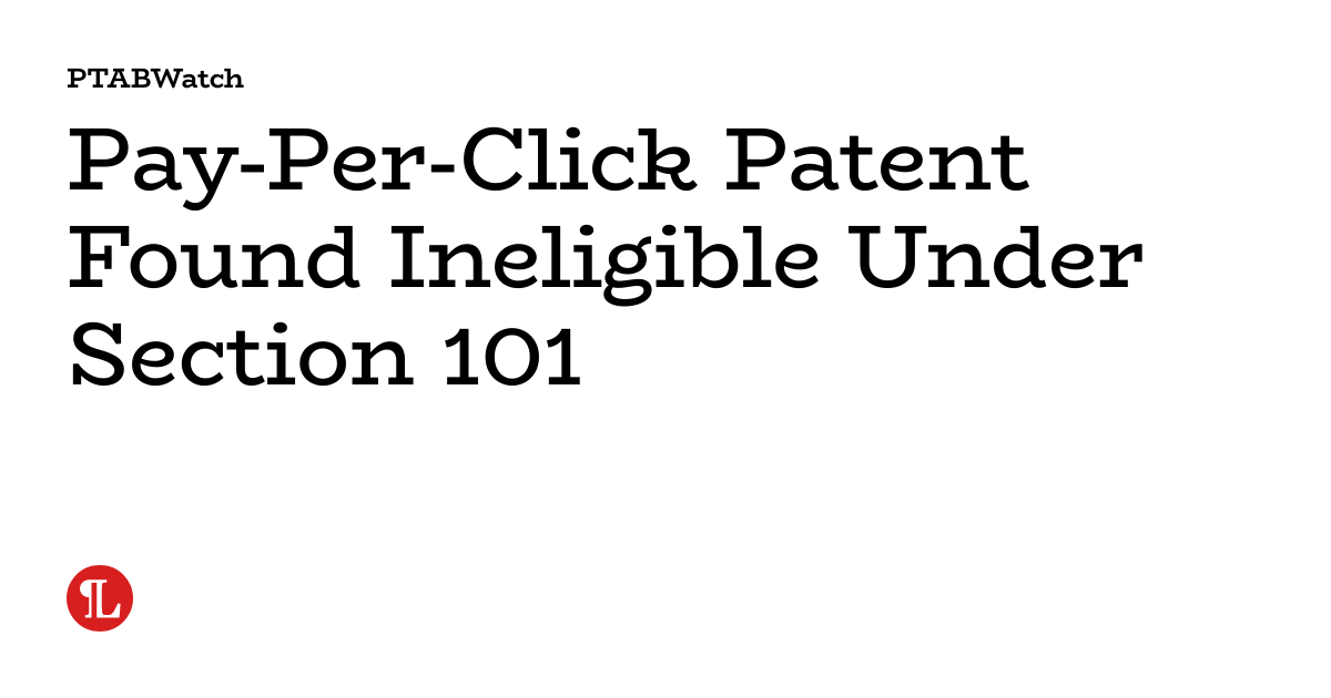 Pay-Per-Click Patent Found Ineligible Under Section 101 | PTABWatch
