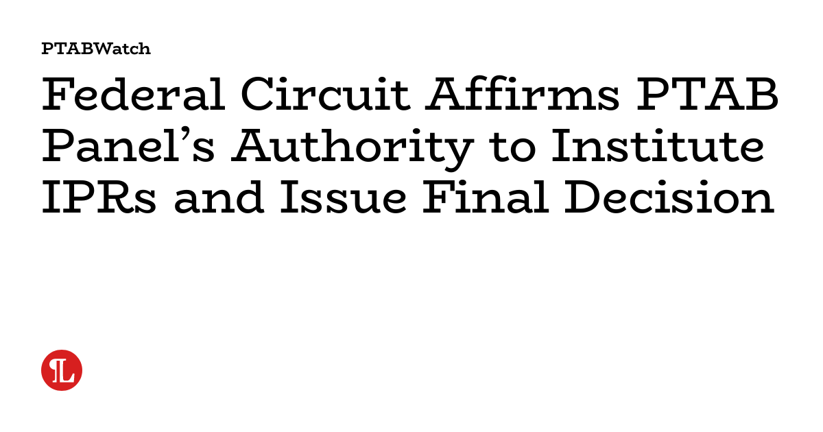 Federal Circuit Affirms PTAB Panel’s Authority