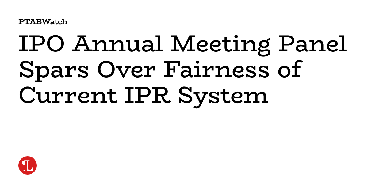 IPO Annual Meeting Panel Spars Over Fairness of Current IPR System ...