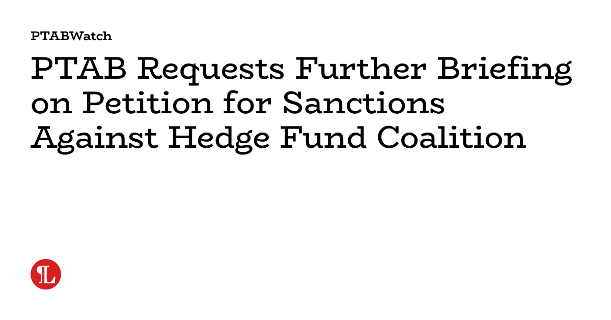 PTAB Requests Briefing on Petition for Sanctions