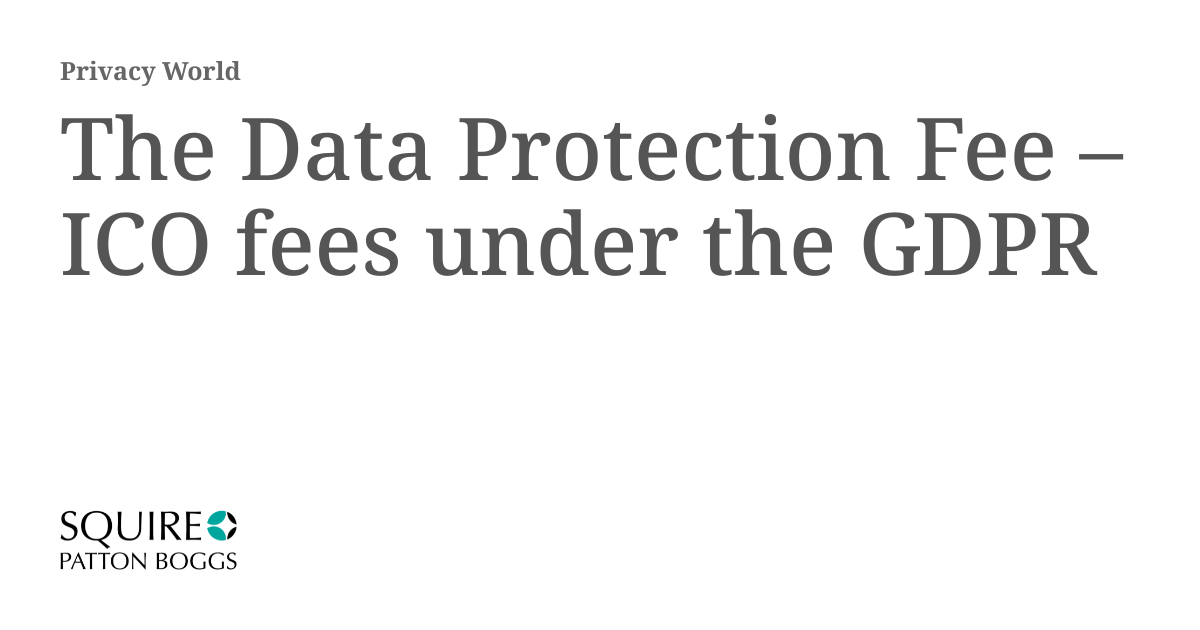 The Data Protection Fee – ICO fees under the GDPR | Privacy World
