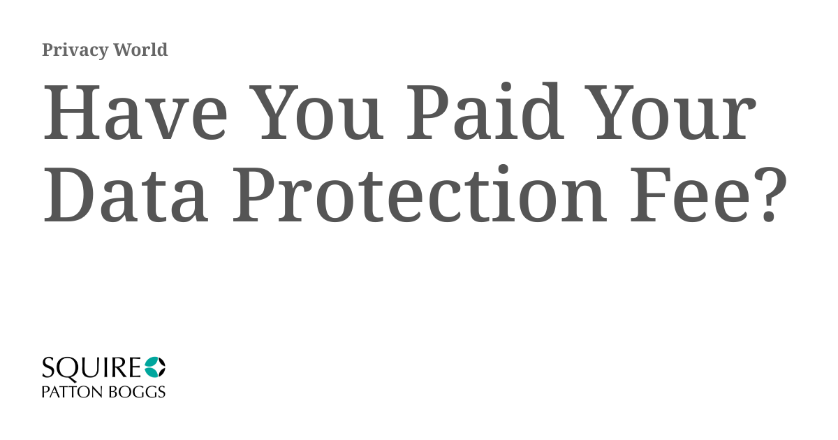 Have You Paid Your Data Protection Fee? | Privacy World