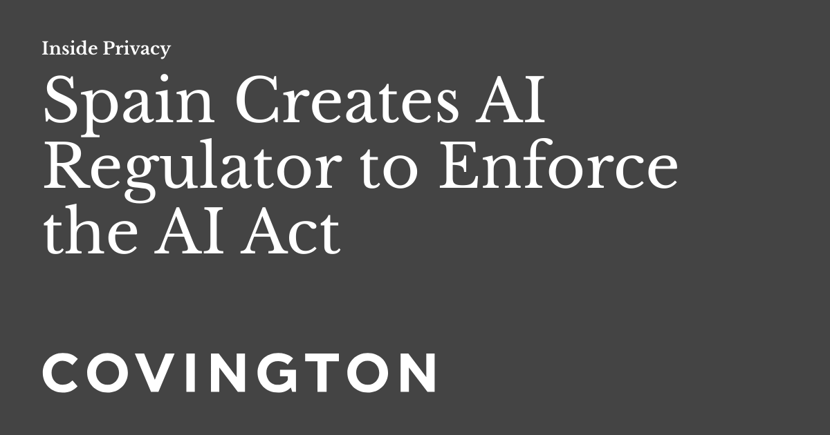 Spain Creates AI Regulator to Enforce the AI Act | Inside Privacy