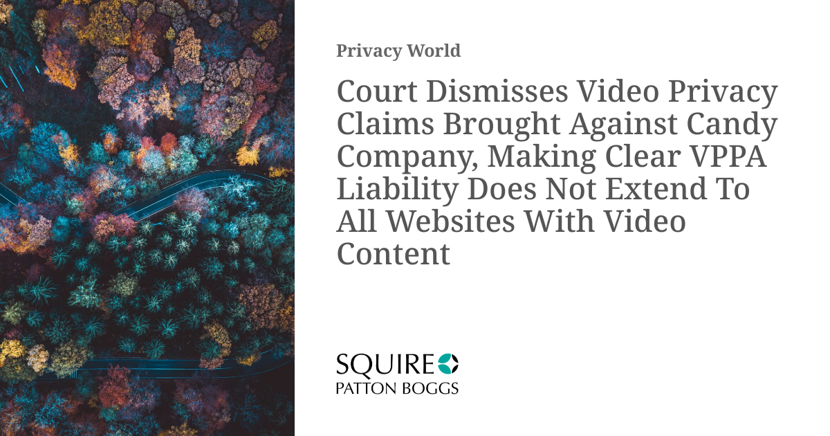 Court Dismisses Video Privacy Claims Brought Against Candy Company, Making Clear VPPA Liability ...