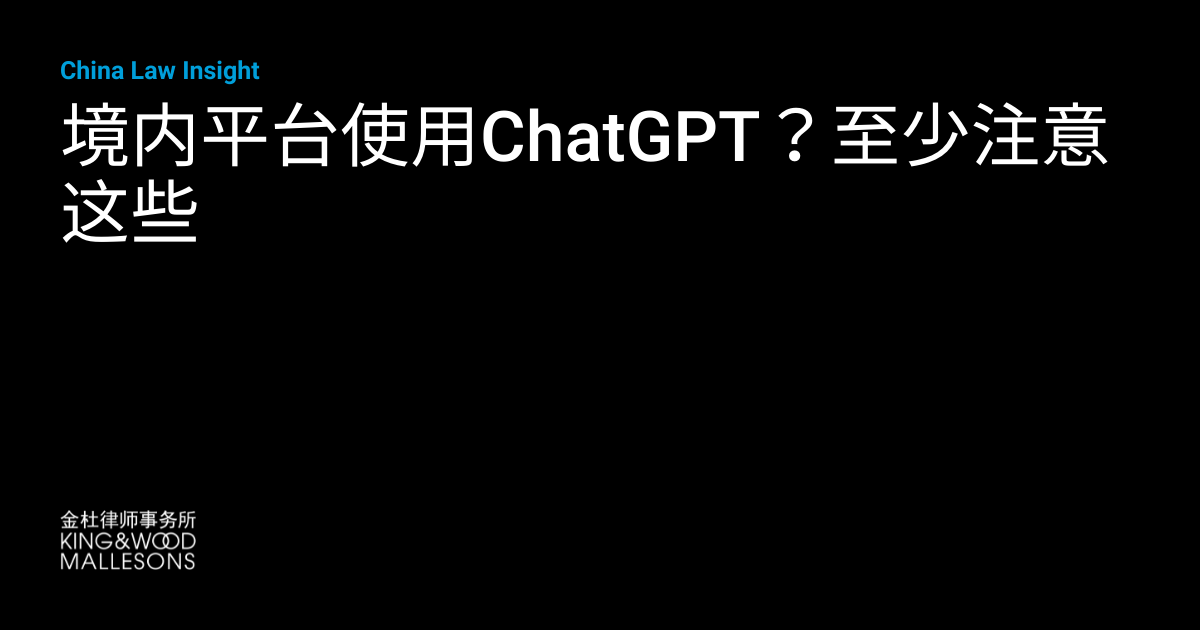 境内平台使用ChatGPT？至少注意这些 | China Law Insight