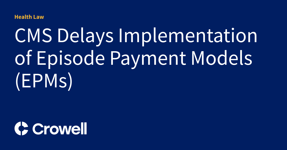 CMS Delays Implementation of Episode Payment Models (EPMs) | Health Law