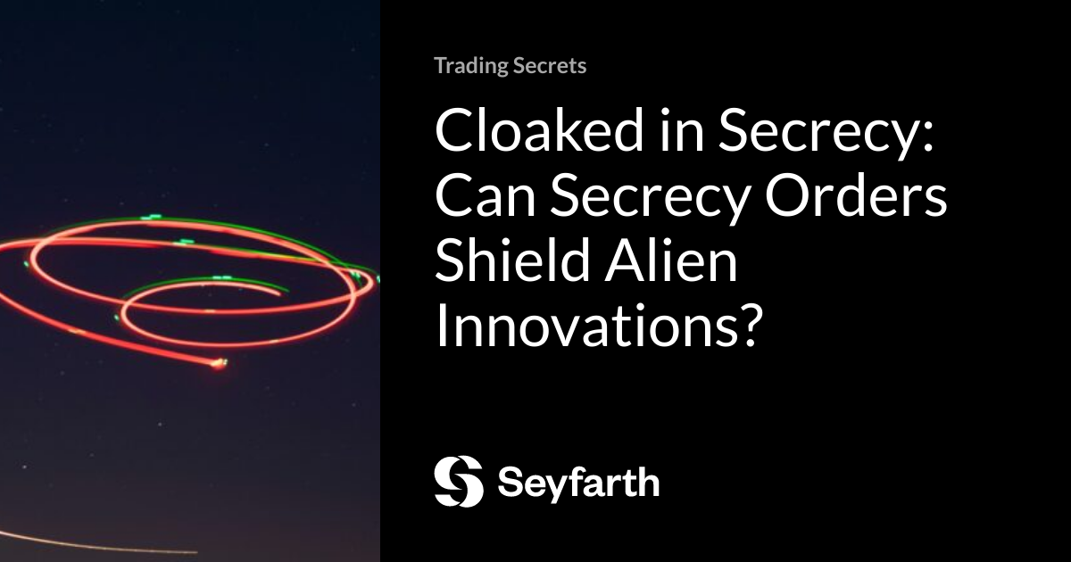 Cloaked in Secrecy: Can Secrecy Orders Shield Alien Innovations? | Seyfarth Shaw | Trading Secrets