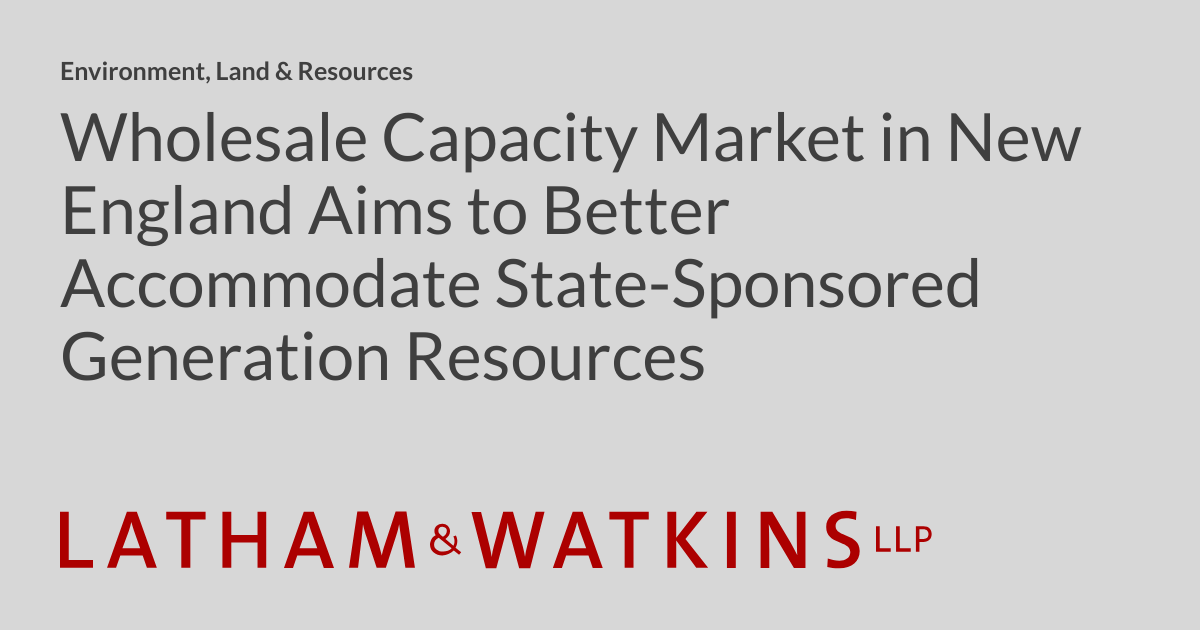 Wholesale Capacity Market in New England Aims to Better Accommodate State-Sponsored Generation ...