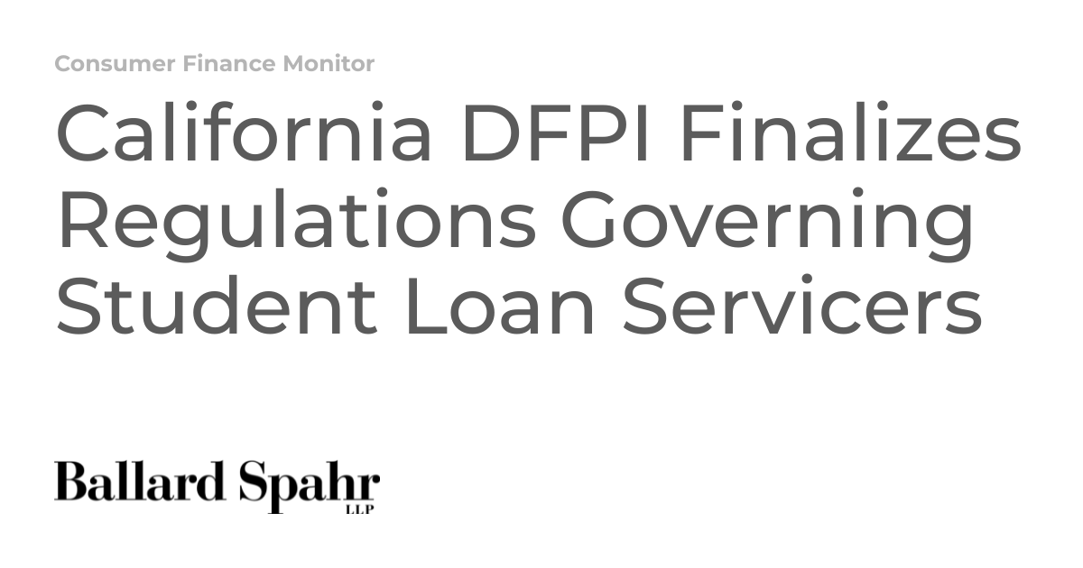 California DFPI Finalizes Regulations Governing Student Loan Servicers | Consumer Finance Monitor
