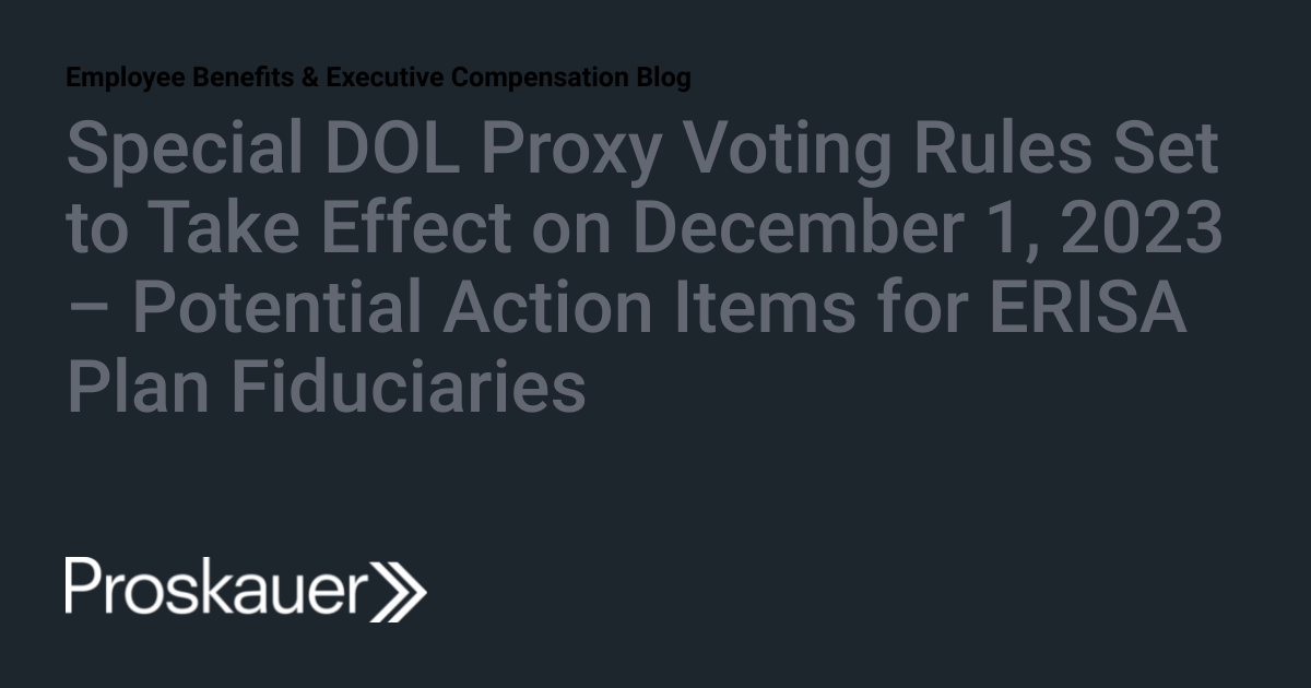 Special DOL Proxy Voting Rules Set to Take Effect on December 1, 2023 – Potential Action Items ...
