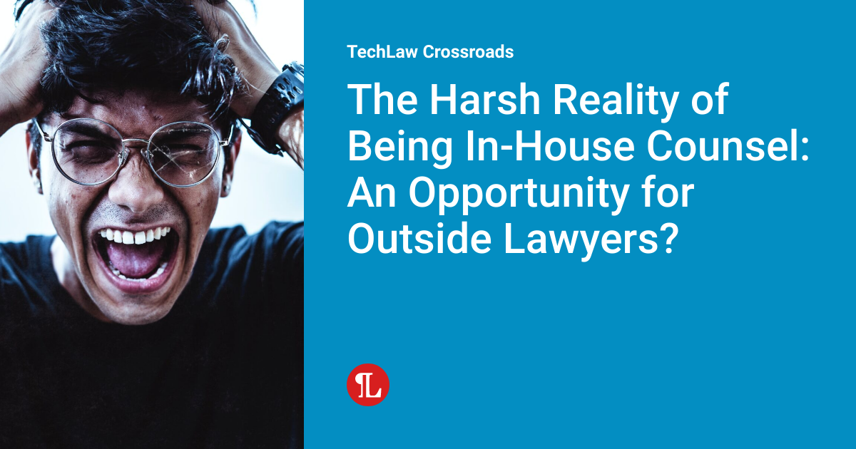 The Harsh Reality of Being In-House Counsel: An Opportunity for Outside ...