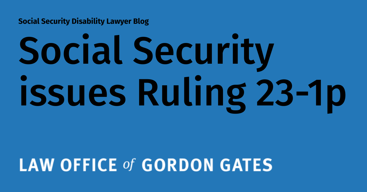 Social Security issues Ruling 23-1p | Social Security Disability Lawyer Blog