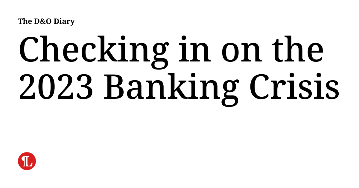 Checking in on the 2023 Banking Crisis | The D&O Diary