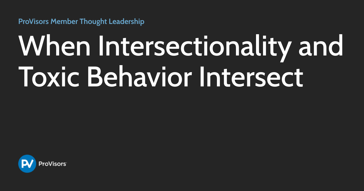 When Intersectionality and Toxic Behavior Intersect | ProVisors Member Thought Leadership