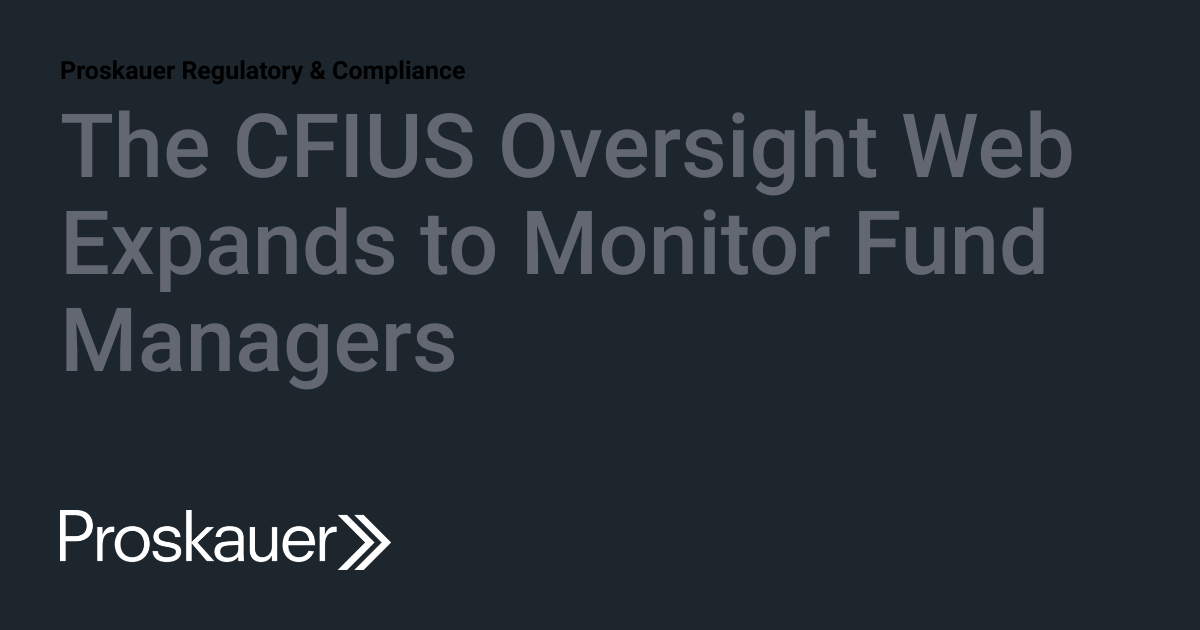 The CFIUS Oversight Web Expands to Monitor Fund Managers | Regulatory ...