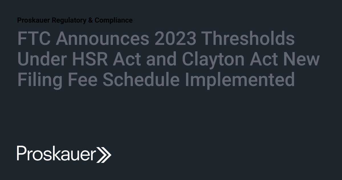 FTC Announces 2023 Thresholds Under HSR Act and Clayton Act New Filing Fee Schedule Implemented ...