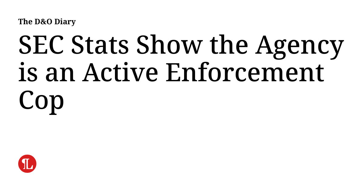 SEC Stats Show the Agency is an Active Enforcement Cop | The D&O Diary