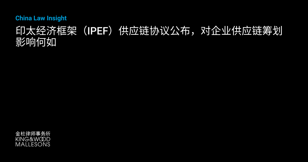 印太经济框架（IPEF）供应链协议公布，对企业供应链筹划影响何如 | China Law Insight