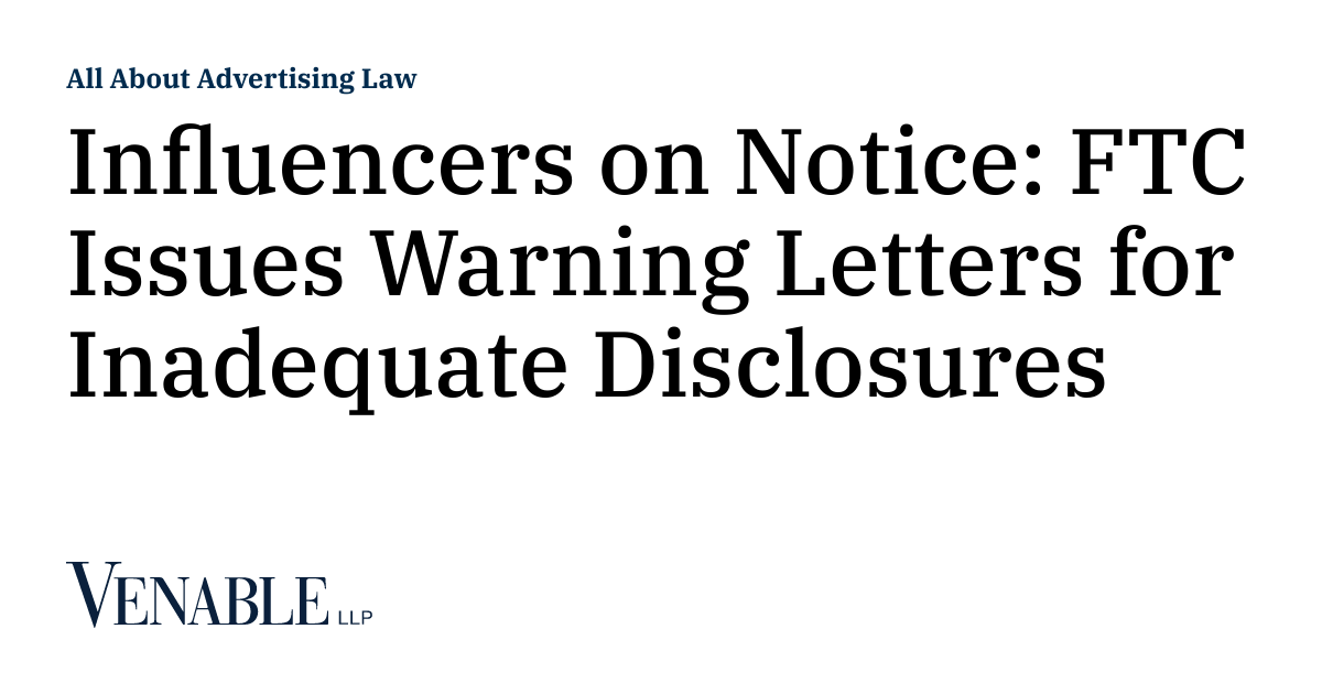 Influencers on Notice: FTC Issues Warning Letters for Inadequate ...