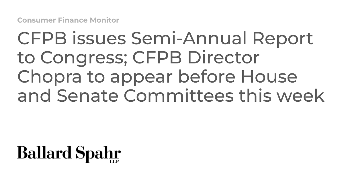 CFPB issues Semi-Annual Report to Congress; CFPB Director Chopra to ...