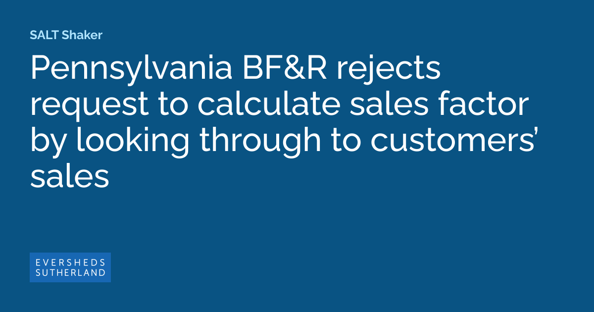 Pennsylvania BF&R rejects request to calculate sales factor by looking ...