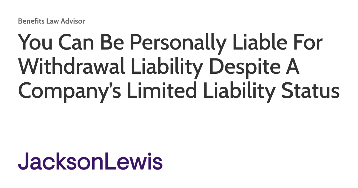 You Can Be Personally Liable For Withdrawal Liability Despite A Company ...