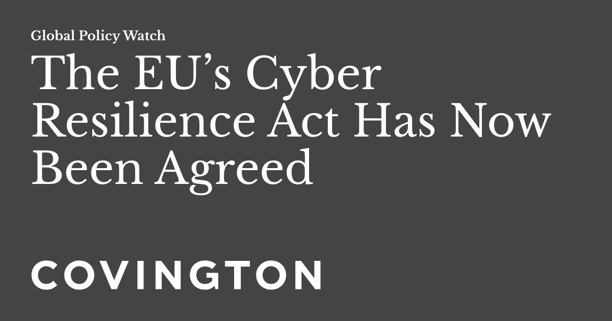 The EU’s Cyber Resilience Act Has Now Been Agreed | Global Policy Watch