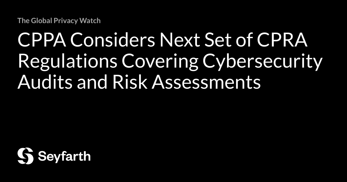 CPPA Considers Next Set of CPRA Regulations Covering Cybersecurity ...