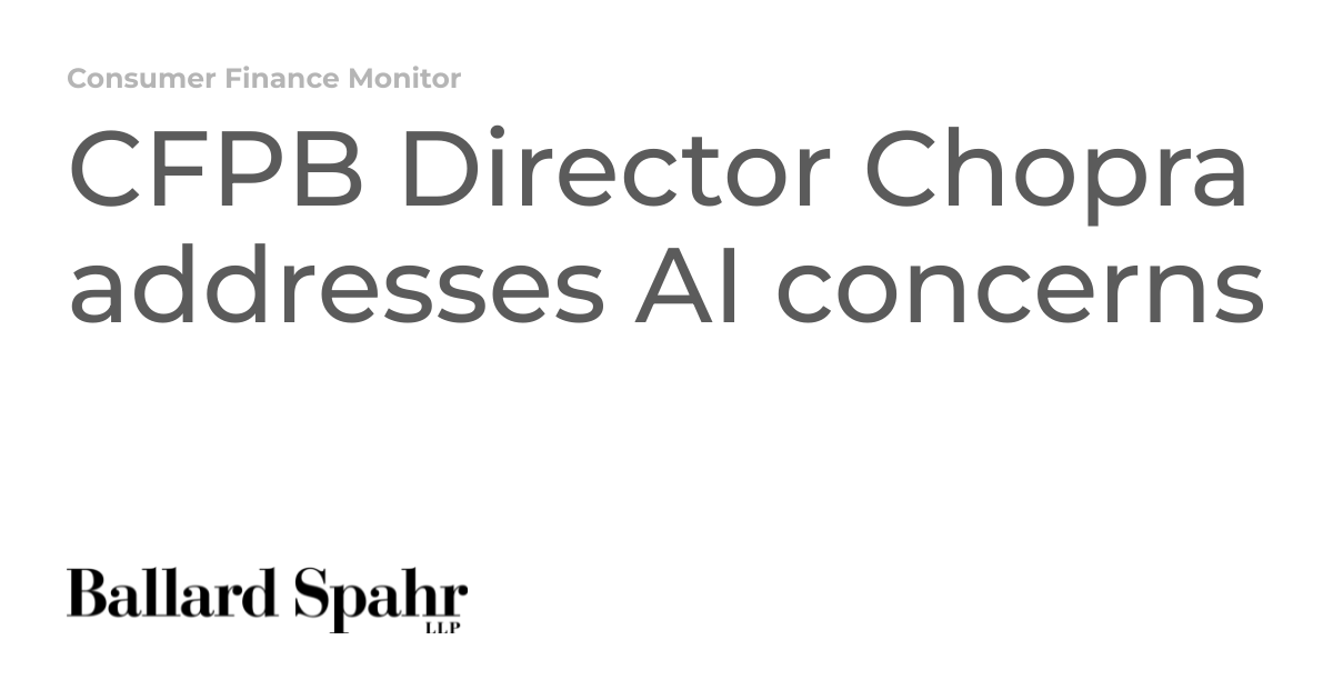 CFPB Director Chopra addresses AI concerns | Consumer Finance Monitor