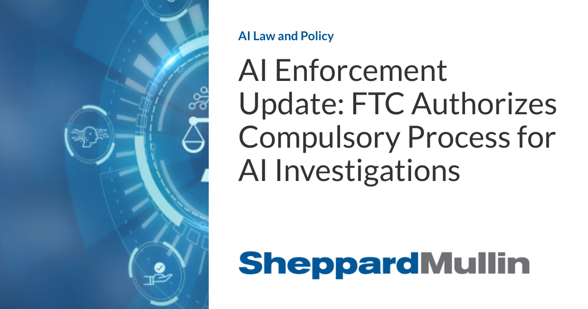 AI Enforcement Update: FTC Authorizes Compulsory Process for AI ...