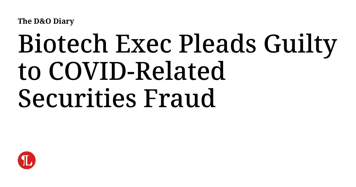 Biotech Exec Pleads Guilty to COVID-Related Securities Fraud | The D&O ...