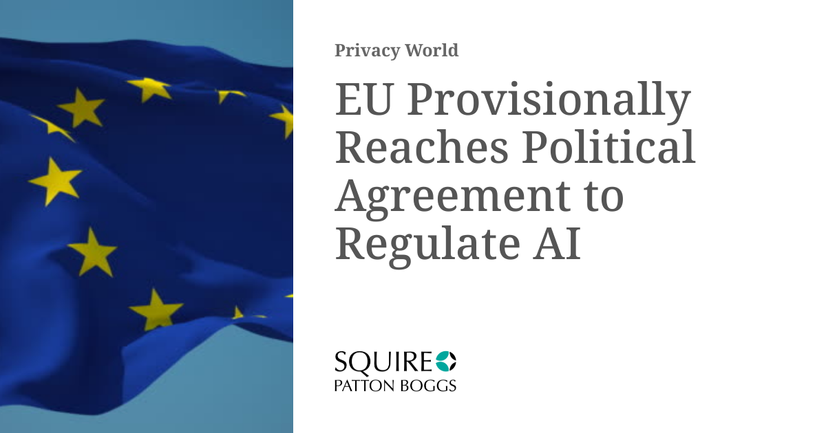 EU Provisionally Reaches Political Agreement to Regulate AI | Privacy World