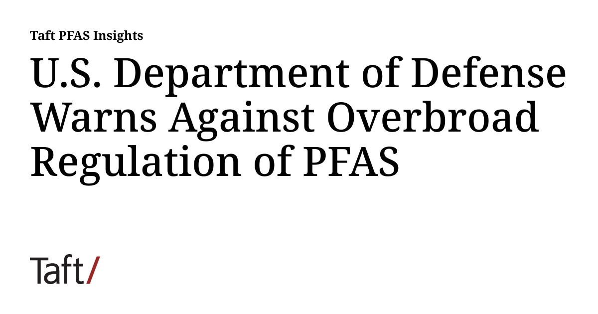 U.S. Department of Defense Warns Against Overbroad Regulation of PFAS ...