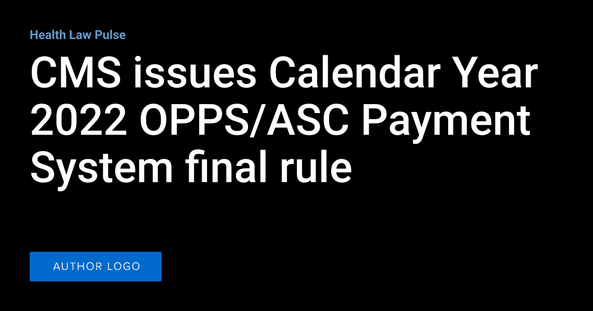 CMS issues Calendar Year 2022 OPPS/ASC Payment System final rule ...