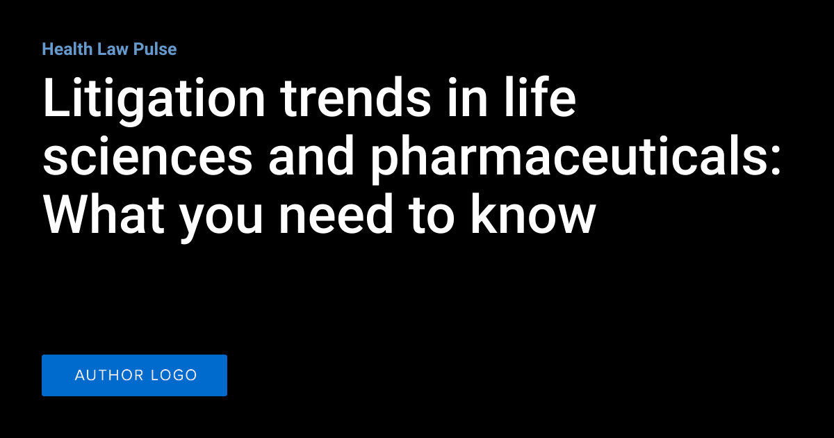 Litigation trends in life sciences and pharmaceuticals: What you need ...