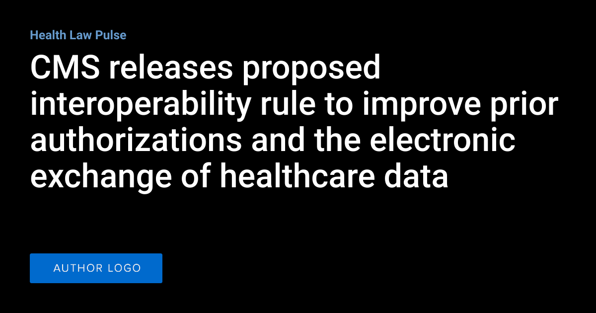 CMS releases proposed interoperability rule to improve prior authorizations and the electronic ...