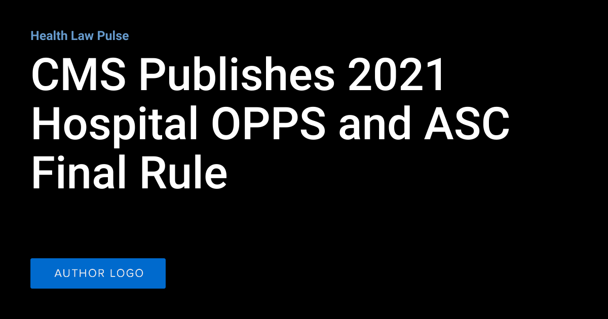 CMS Publishes 2021 Hospital OPPS and ASC Final Rule | Health Law Pulse