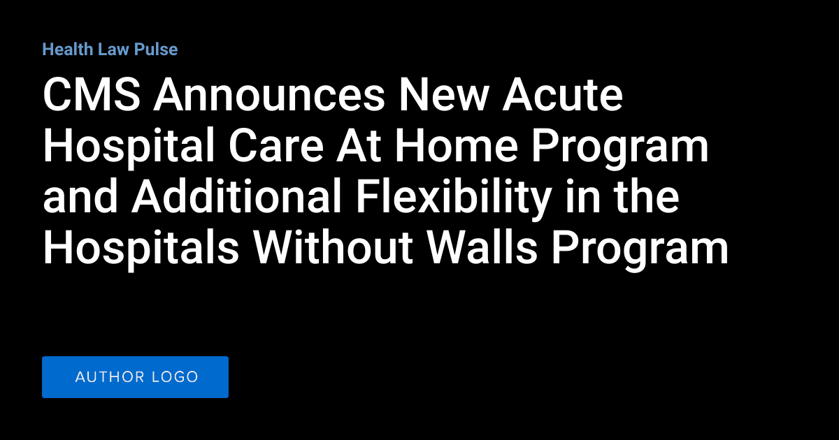 CMS Announces New Acute Hospital Care At Home Program and Additional ...
