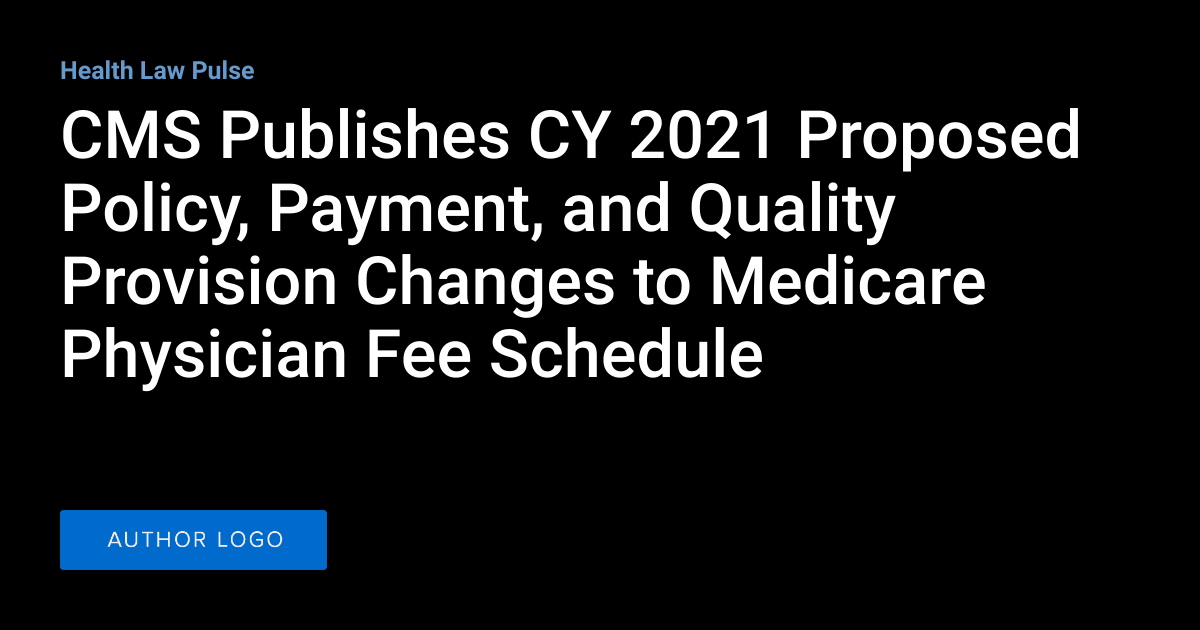 CMS Publishes CY 2021 Proposed Policy, Payment, and Quality Provision ...