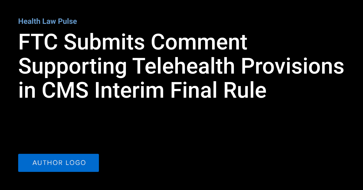 FTC Submits Comment Supporting Telehealth Provisions in CMS Interim ...