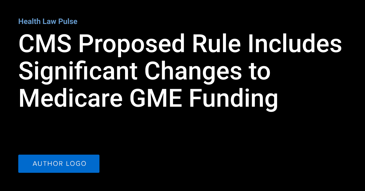CMS Proposed Rule Includes Significant Changes to Medicare GME Funding ...