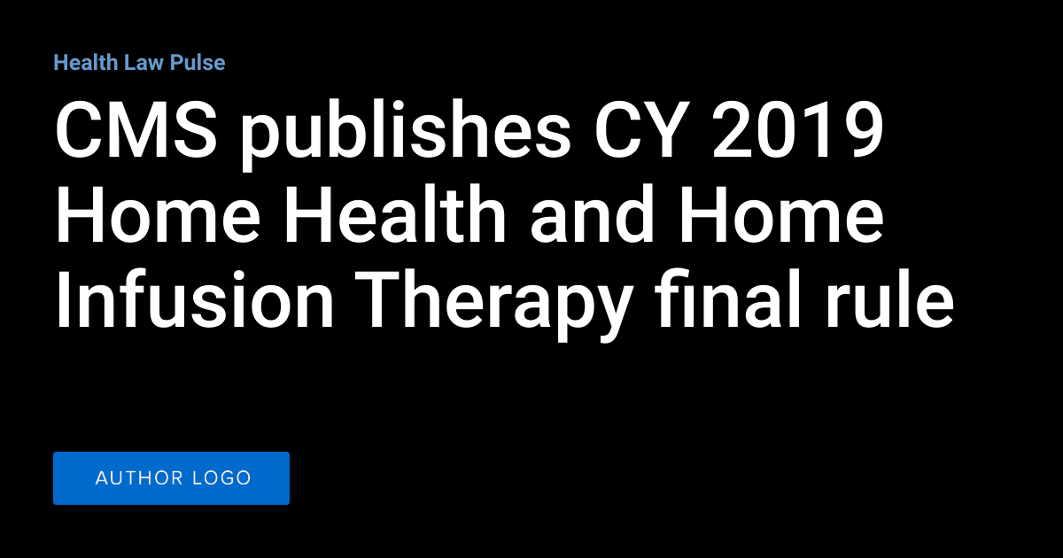 CMS publishes CY 2019 Home Health and Home Infusion Therapy final rule ...