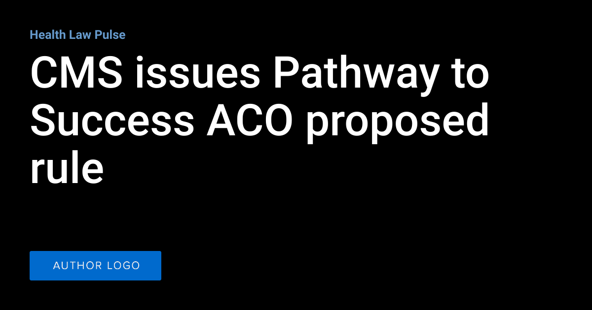 CMS issues Pathway to Success ACO proposed rule | Health Law Pulse