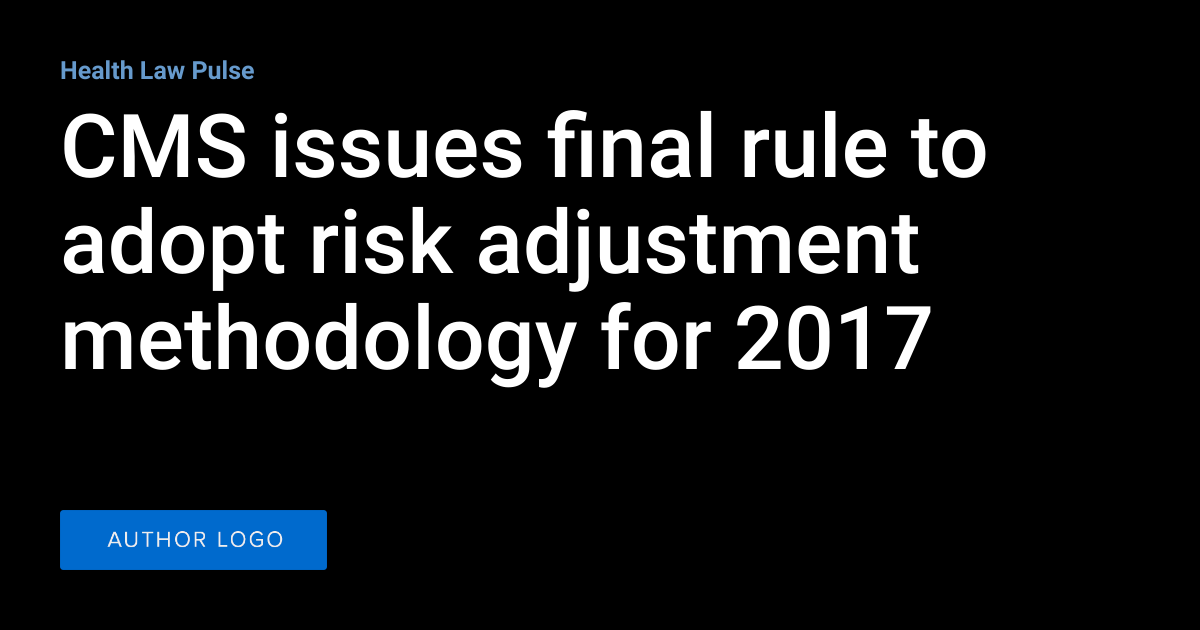 CMS issues final rule to adopt risk adjustment methodology for 2017 ...