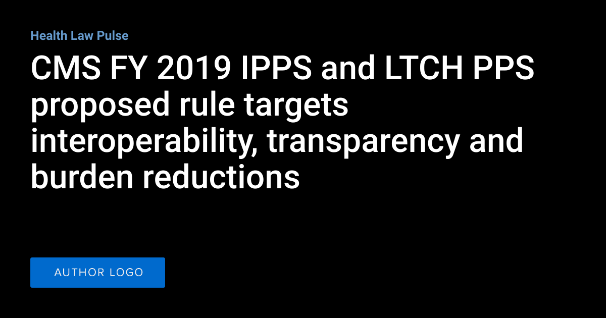 CMS FY 2019 IPPS and LTCH PPS proposed rule targets interoperability ...